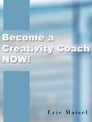 Become a Creativity Coach Now! by Eric Maisel | Goodreads