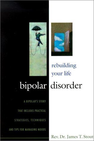 Bipolar Disorder: Rebuilding Your Life by Jim Stout | Goodreads