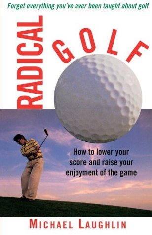Radical Golf: How to Lower Your Score and Raise Your Enjoyment of the ...