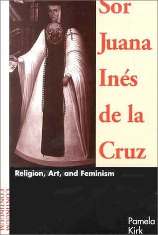 Sor Juana Ines De LA Cruz: Religion, Art, and Feminism by Pamela Kirk ...
