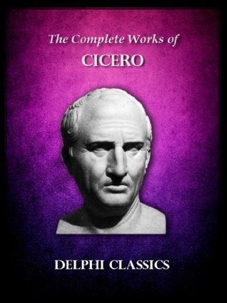 Complete Works of Cicero by Marcus Tullius Cicero | Goodreads