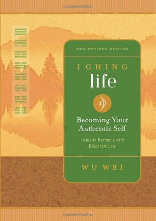 I Ching Life: Becoming Your Authentic Self by Wei Wu | Goodreads