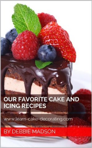 Our Favorite Cake and Icing Recipes by Debbie Madson | Goodreads