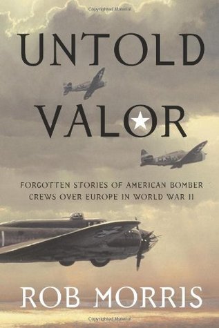Untold Valor: Forgotten Stories of American Bomber Crews over Europe in ...