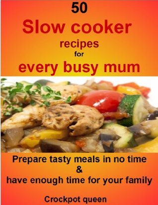 50 slow cooker recipes for every busy mum: Prepare tasty meals in no ...