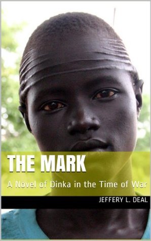 The Mark: A Novel of Dinka in the Time of War by Jeffery Deal | Goodreads