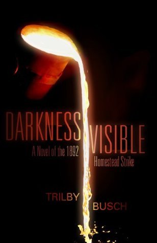 Darkness Visible: A Novel of the Homestead Strike of 1892 by Trilby ...