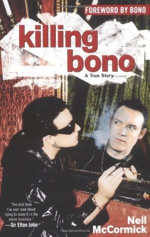 Killing Bono: I Was Bono's Doppelganger by Neil McCormick | Goodreads