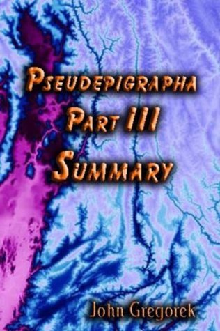 Summary Pseudepigrapha (part 3) by John Gregorek | Goodreads