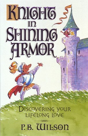 Your Knight in Shining Armor: Discovering Your Lifelong Love by P.B ...
