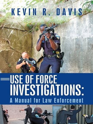 Use of Force Investigations: A Manual for Law Enforcement by Kevin R ...