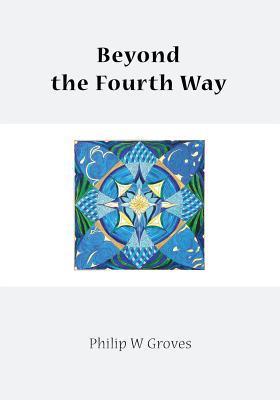 Beyond the Fourth Way by Philip W. Groves | Goodreads