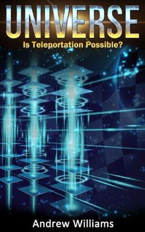 Universe: Is Teleportation Possible? by Andrew Williams | Goodreads