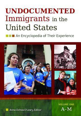 Undocumented Immigrants in the United States: An Encyclopedia of Their ...
