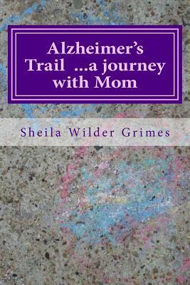 Alzheimer's Trail ...a journey with Mom: poems/prose by Sheila Wilder ...