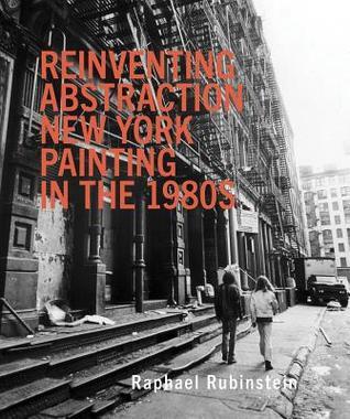 Reinventing Abstraction: New York Painting in the 1980s by Raphael ...