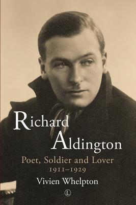 Richard Aldington: Poet, Soldier, Lover 1911-29 by Vivien Whelpton ...