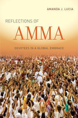 Reflections of Amma: Devotees in a Global Embrace by Amanda J. Lucia ...