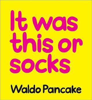 It Was This Or Socks by Waldo Pancake | Goodreads