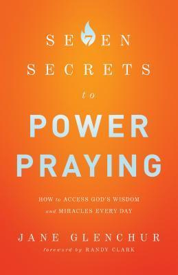 7 Secrets to Power Praying: How to Access God's Wisdom and Miracles ...