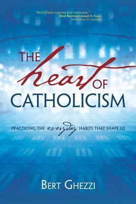 The Heart of Catholicism: Practicing the Everyday Habits That Shape Us ...