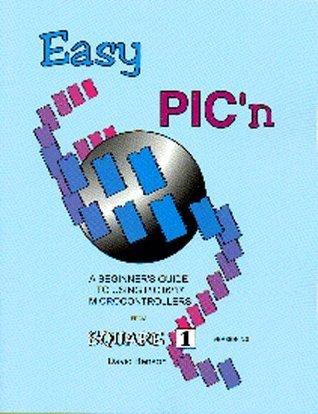 Easy Pic'N: A Beginners Guide to Using Pic16/17 Microcontrollers from Square 1 by David Benson ...