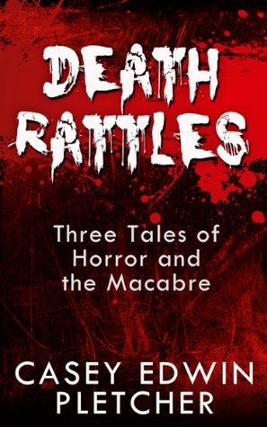 Death Rattles: Three Tales of Horror and the Macabre by Casey Pletcher ...