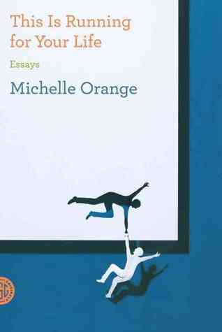 This Is Running for Your Life: Essays by Michelle Orange | Goodreads
