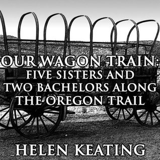 Five Sisters And Two Bachelors Along The Oregon Trail by Helen Keating ...