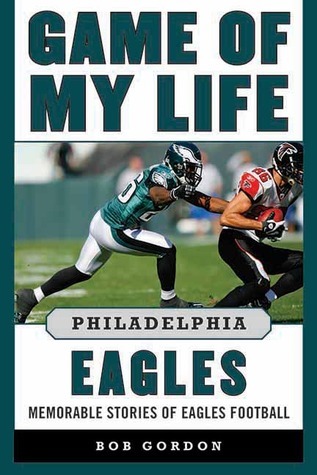 Game of My Life Philadelphia Eagles: Memorable Stories of Eagles Football by Bob Gordon | Goodreads
