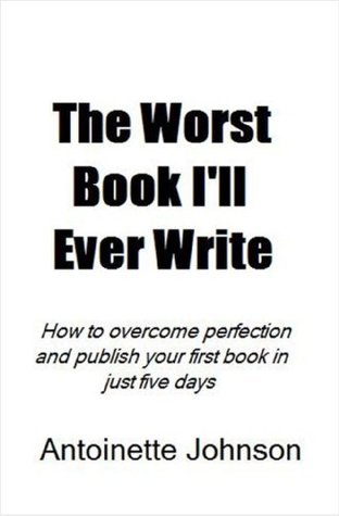 The Worst Book I'll Ever Write: How to overcome perfection and publish ...