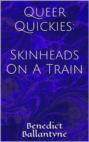 Queer Quickies: Skinheads On A Train by Benedict Ballantyne | Goodreads