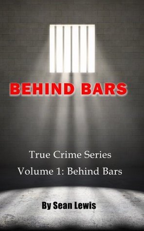 Behind Bars: True Crime Short Stories, Volume 1 by Sean Lewis | Goodreads
