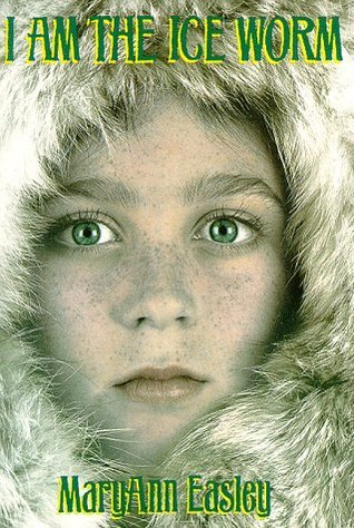 I Am the Ice Worm by Maryann Easley | Goodreads