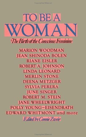 To Be a Woman : birth of a conscious feminine by Connie Zweig | Goodreads