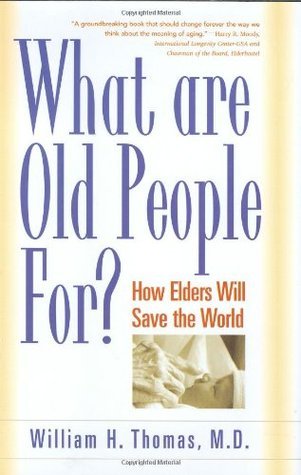 What Are Old People For?: How Elders Will Save the World by William H ...