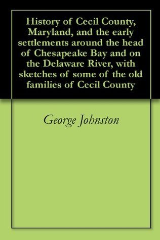 History of Cecil County, Maryland, and the early settlements around the ...
