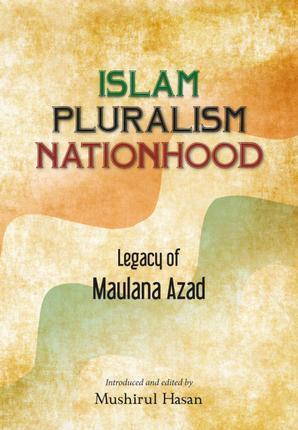 Legacy of Maulana Azad: Islam Pluralism Nationhood by Mushirul Hasan ...