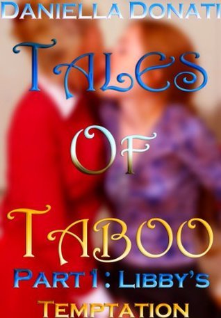 Tales of Taboo Volume 1 - Part 1: Libby's Temptation... by Daniella Donati | Goodreads