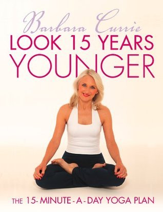 Look 15 Years Younger: The 15-Minute-a-Day Yoga Plan by Barbara Currie ...