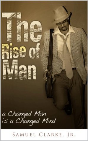 The Rise of Man: a Changed Man is a Changed Mind by Samuel Clarke Jr ...