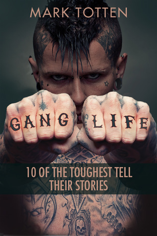 Gang Life: 10 of the toughest tell their stories by Mark Totten | Goodreads