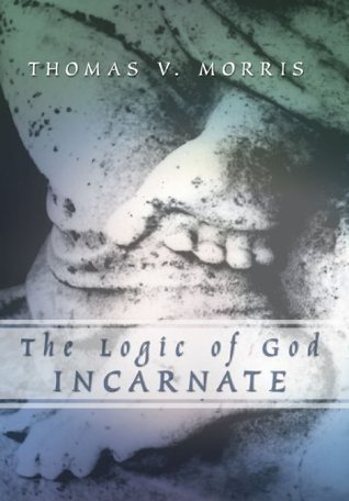 The Logic of God Incarnate by Thomas V. Morris | Goodreads