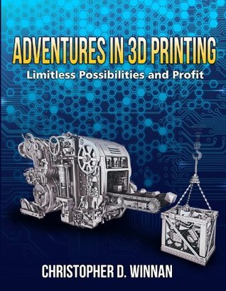 Adventures in 3D Printing: Limitless Possibilities and Profit Using 3D ...