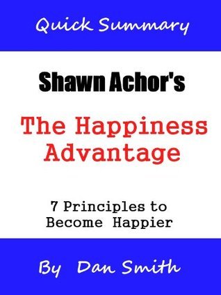 Quick Summary of The Happiness Advantage by Shawn Achor by Dan Smith ...