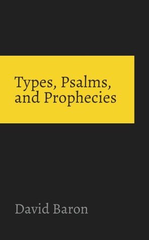 Types, Psalms, and Prophecies by David Baron | Goodreads