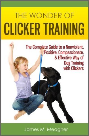 The Wonder of Clicker Training: The Complete Guide to a Nonviolent ...