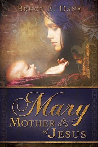 Mary Mother of Jesus by Bruce E. Dana | Goodreads