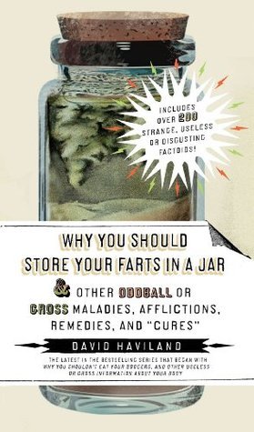 Why You Should Store Your Farts in a Jar: and Other Oddball or Gross Maladies, Afflictions ...