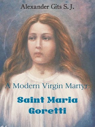 A Modern Virgin Martyr: Saint Maria Goretti by Alexander Gits S.J ...